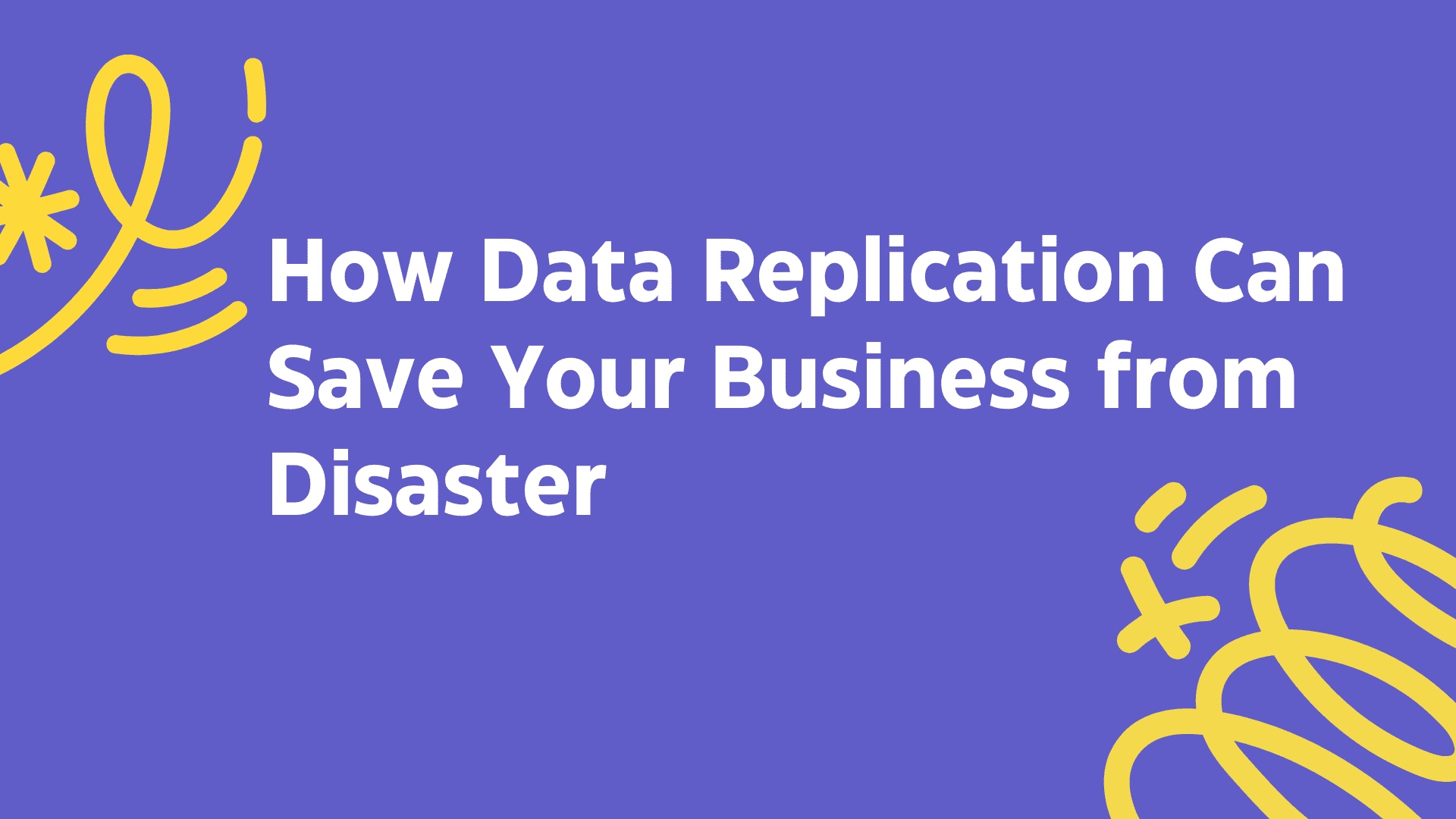 How Data Replication Can Save Your Business From Disaster